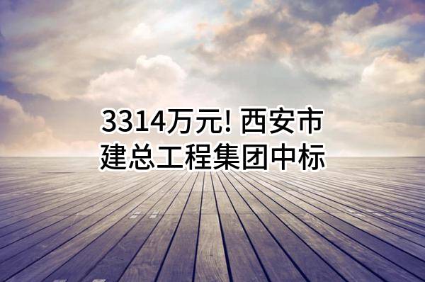 3314万元! 西安市建总工程集团有限公司中标