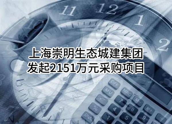 上海崇明生态城建集团有限公司最新发起2151万元采购项目