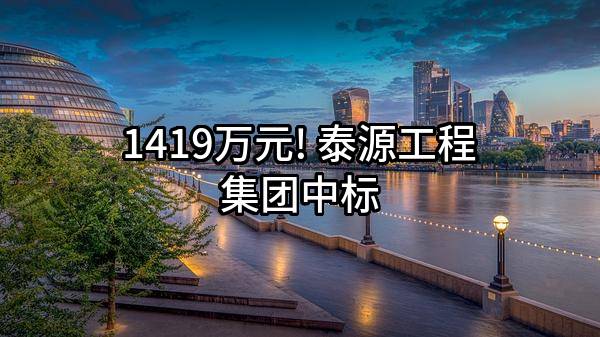 1419万元! 泰源工程集团股份有限公司中标